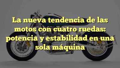 Motos de cuatro ruedas: una nueva era en el motociclismo